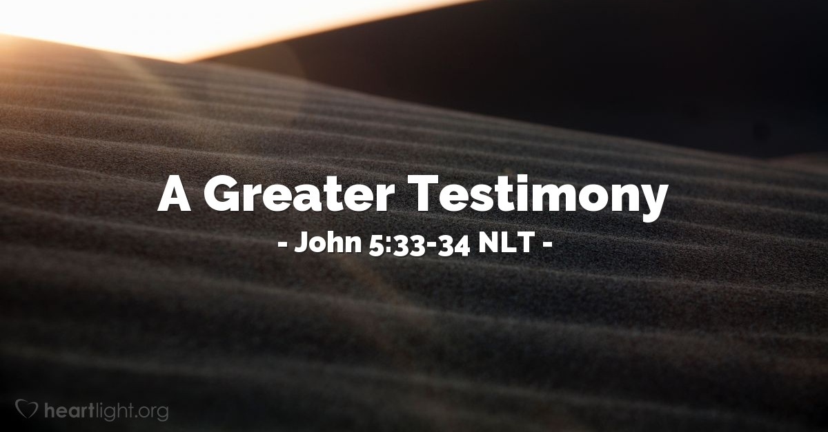 A Greater Testimony John 5 33 34 What Jesus Did a-greater-testimony-john-5-33-34-what-jesus-did