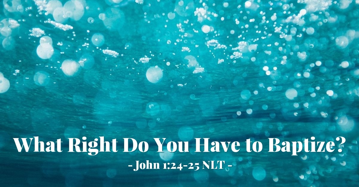 What Right Do You Have To Baptize John 1 24 25 What Jesus Did what-right-do-you-have-to-baptize-john-1-24-25-what-jesus-did