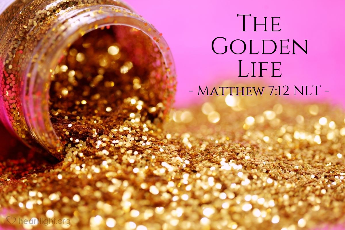The Golden Life Matthew 7 12 What Jesus Did The Golden Life Matthew 7 12 What Jesus Did