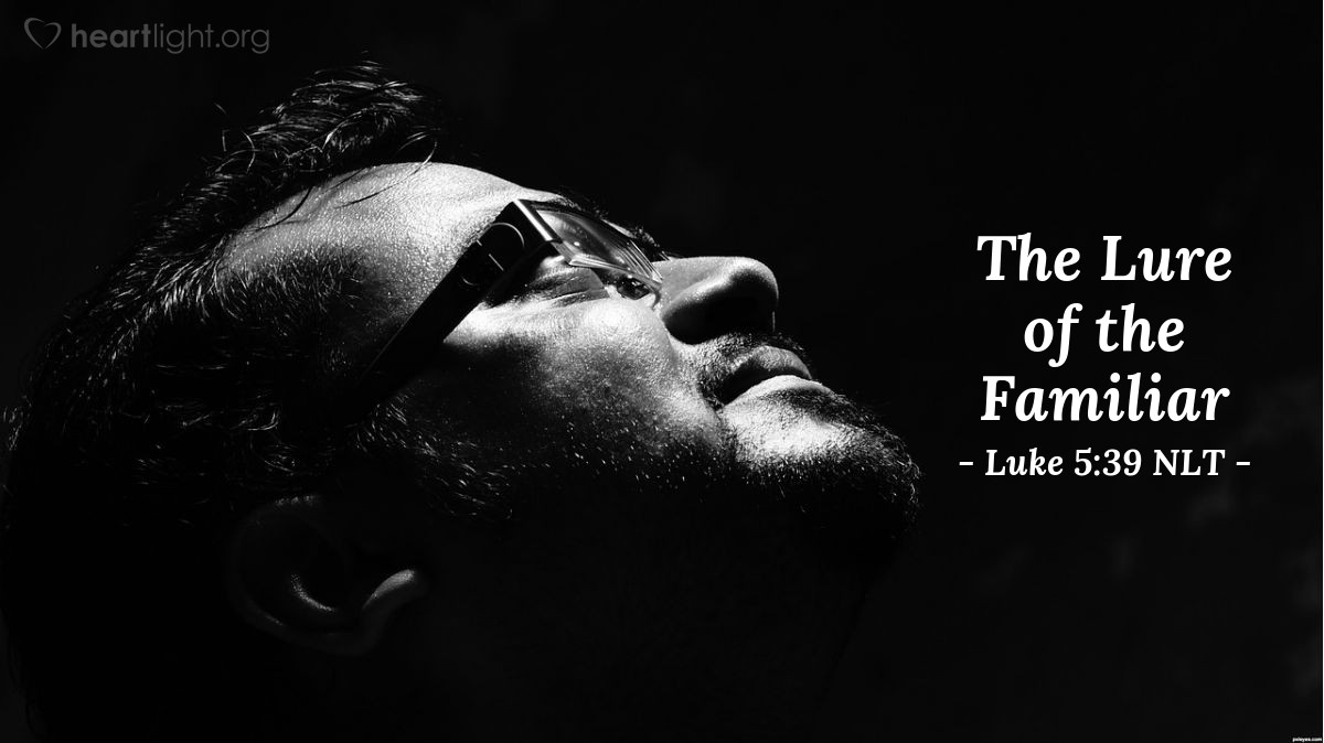  The Lure Of The Familiar Luke 5 39 What Jesus Did 